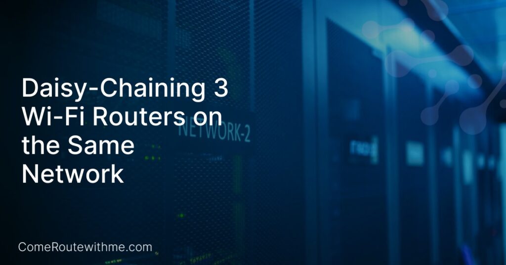 Daisy-Chaining 3 Wi-Fi Routers on the Same Network