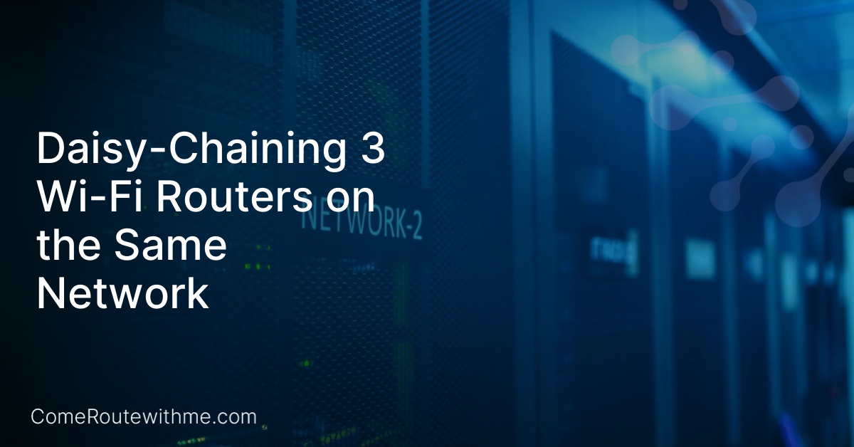 Daisy-Chaining 3 Wi-Fi Routers on the Same Network