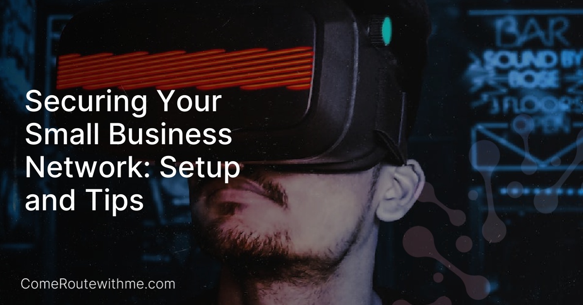 Securing Your Small Business Network: Setup and Tips