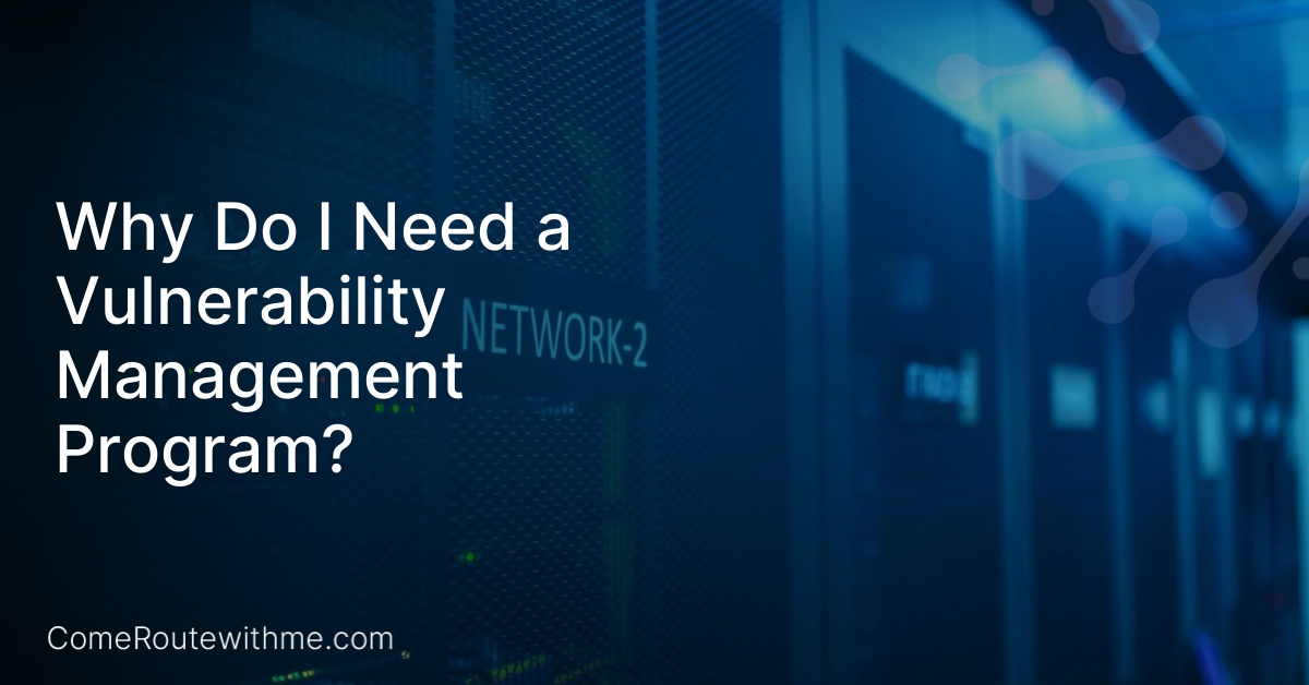 Why Do I Need a Vulnerability Management Program?