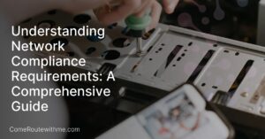Understanding Network Compliance Requirements: A Comprehensive Guide